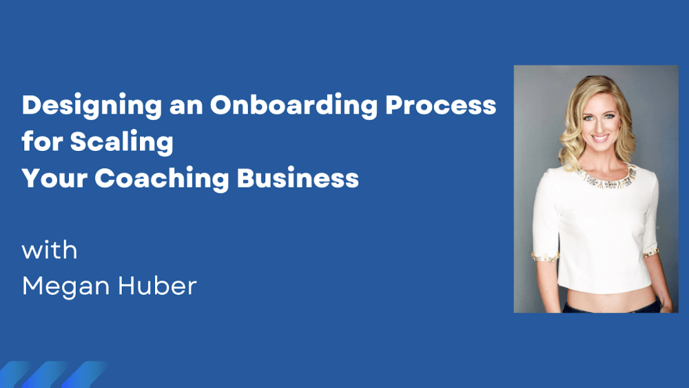 Designing an Onboarding Process for Scaling Your Coaching Business (with Megan Huber)